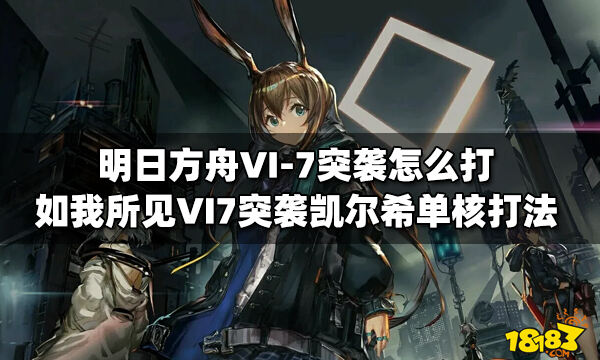 明日方舟VI-7突袭怎么打 如我所见VI7突袭凯尔希单核打法_18183明日方舟专区