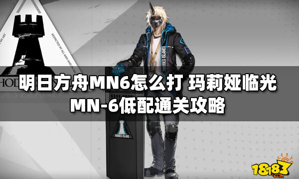 明日方舟MN6怎么打 玛莉娅临光MN-6低配通关攻略_18183明日方舟专区