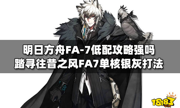 明日方舟FA-7低配攻略强吗 踏寻往昔之风FA7单核银灰打法_18183明日方舟专区