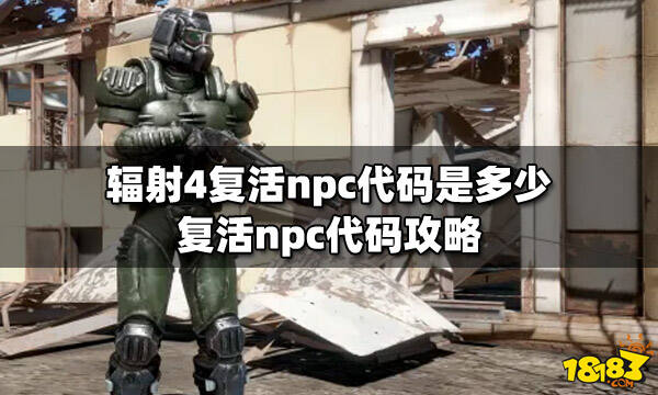 辐射4复活npc代码是多少 复活npc代码攻略_18183辐射4专区