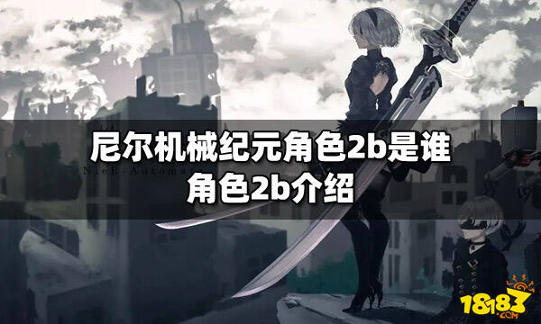 尼尔机械纪元角色2b是谁 角色2b介绍_18183尼尔：机械纪元专区