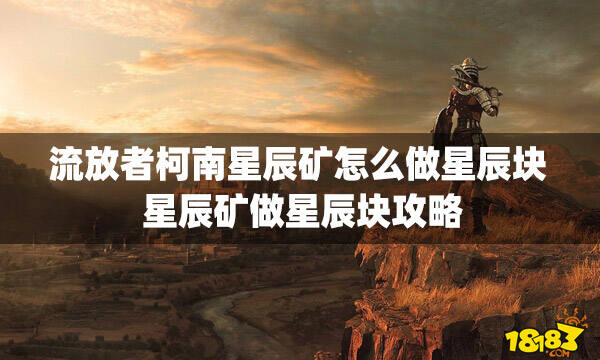 流放者柯南星辰矿怎么做星辰块 星辰矿做星辰块攻略_18183(none)专区