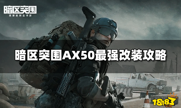 暗区突围AX50怎么改装 AX50最强改装攻略_18183暗区突围专区