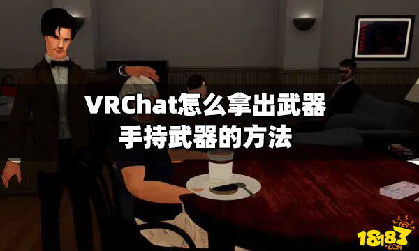 VRChat怎么拿出武器 手持武器的方法_18183(none)专区