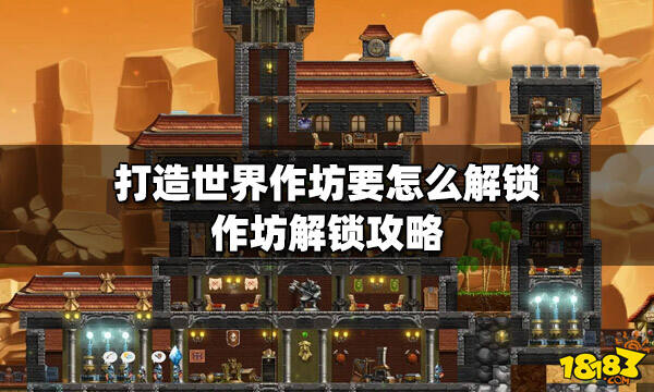 打造世界作坊要怎么解锁 作坊解锁攻略_18183(none)专区