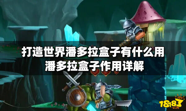 打造世界潘多拉盒子有什么用 潘多拉盒子作用详解_18183(none)专区