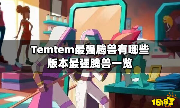 Temtem最强腾兽有哪些 版本最强腾兽一览_18183(none)专区